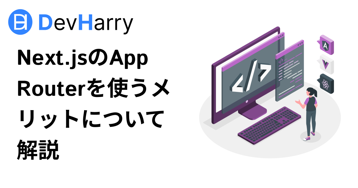 Next.jsのApp Routerを使うメリットについて解説